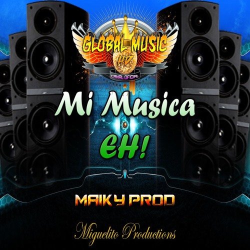 Stream Mi Musica Eh! - Maiky Producer - Global Music HD by MIKE KUSH MX ...