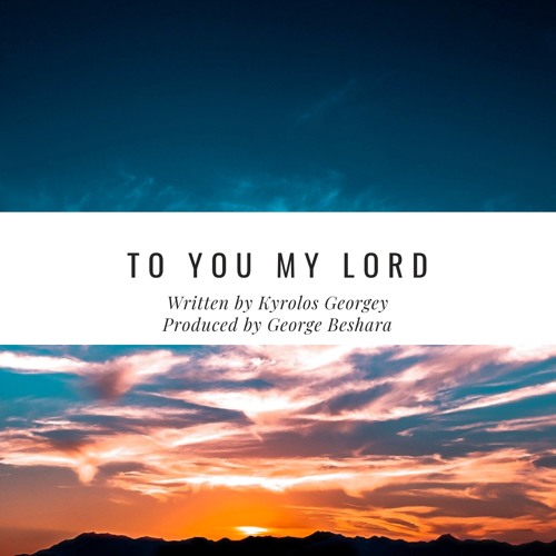 Stream To You My Lord - Lyrics by Kyrolos Georgey by George Beshara ...