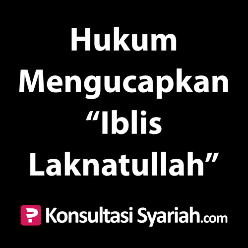 Stream Konsultasi Syariah: Hukum Mengucapkan “Iblis Laknatullah” by ... Stream Konsultasi Syariah: Hukum Mengucapkan “Iblis Laknatullah” by ...