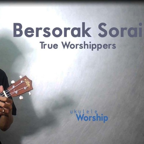 Stream Bersorak Sorai - True Worshippers (JPCC)#ukulelecover by Ukulele ...