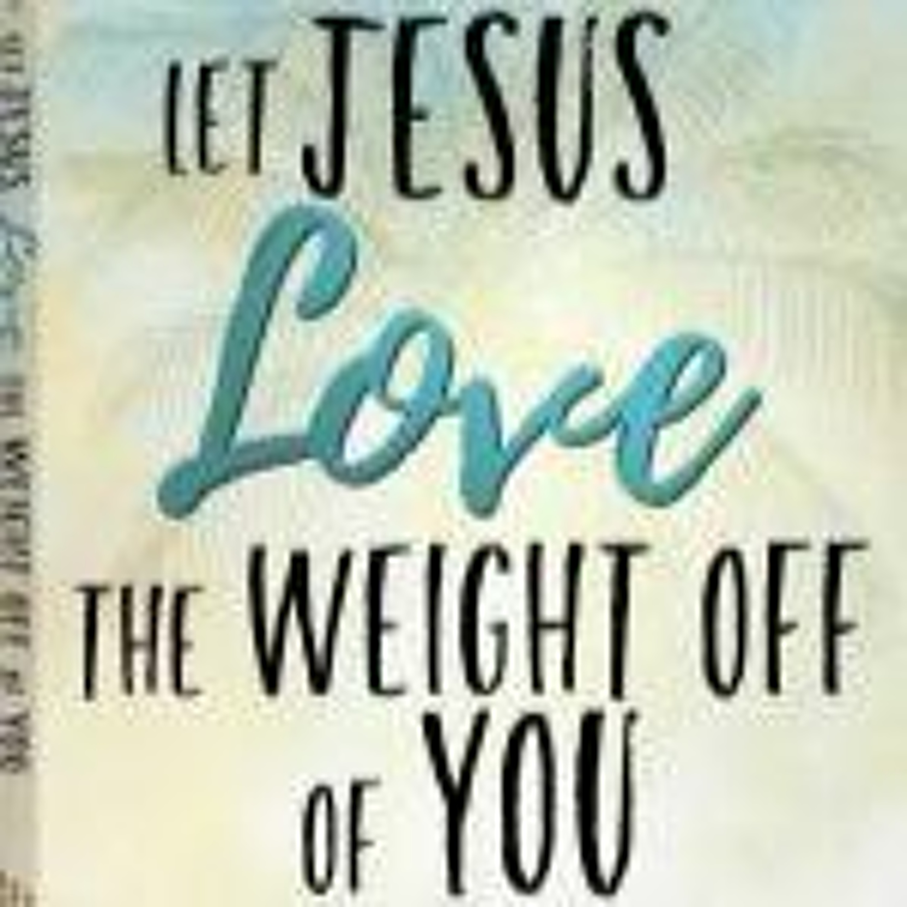 02) Let Jesus Love The Weight Off Of You By Gwen Myrie - Because of ...
