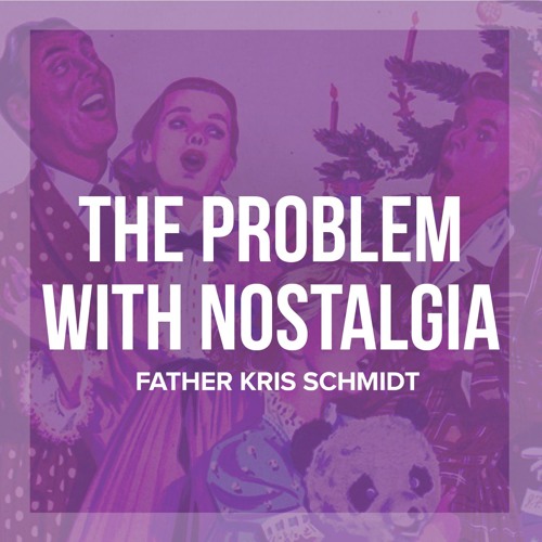 Stream The Problem with Nostalgia by Fr. Kris Schmidt Homilies | Listen ...