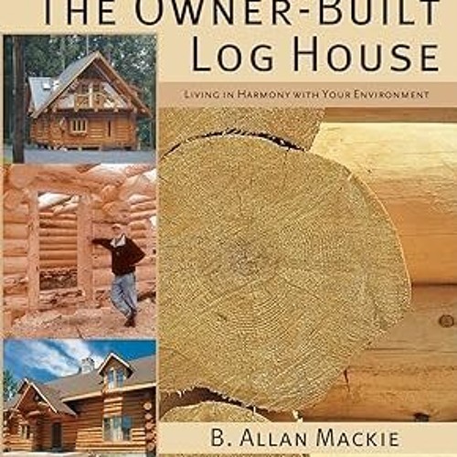 Stream [ULTIMATE PDF] The Owner-Built Log House: Living in Harmony With ...