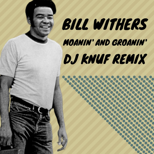 Stream Bill Withers - Moanin' And Groanin' (DJ KNUF Remix) by DJ KNUF ...