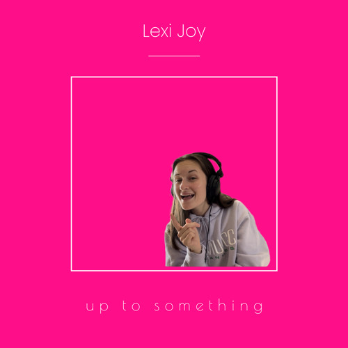 Stream up to something - Lexi Joy by Lexi Joy | Listen online for free on SoundCloud