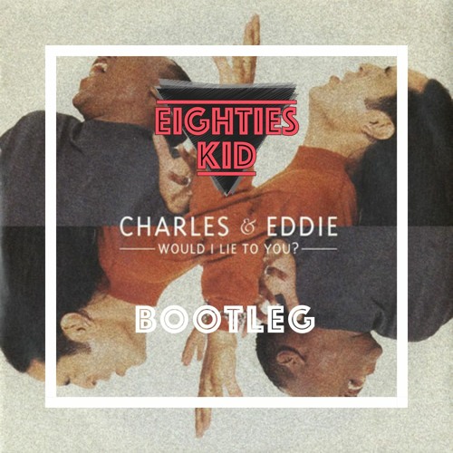 Stream Charles & Eddie - Would I Lie To You (Eighties Kid Bootleg) by ...