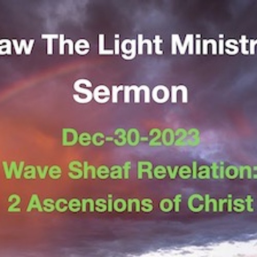 Stream Dec-30-2023 Wave Sheaf Revelation: 2 Ascensions of Christ by I ...