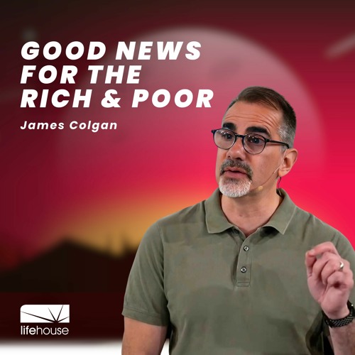 Stream Good News for the Rich & Poor | James Colgan | LifeHouse Church ...