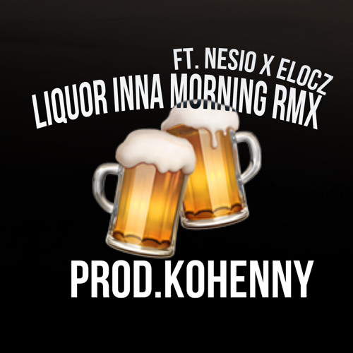 Stream Liquor Inna Morning RMX [Ft. Nesio x Elocz] Prod.Kohenny by ...