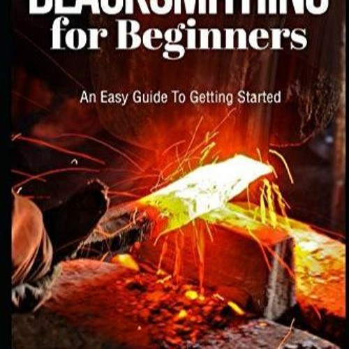 Stream PDF Blacksmithing for Beginners: An Easy Guide To Getting Started from ...