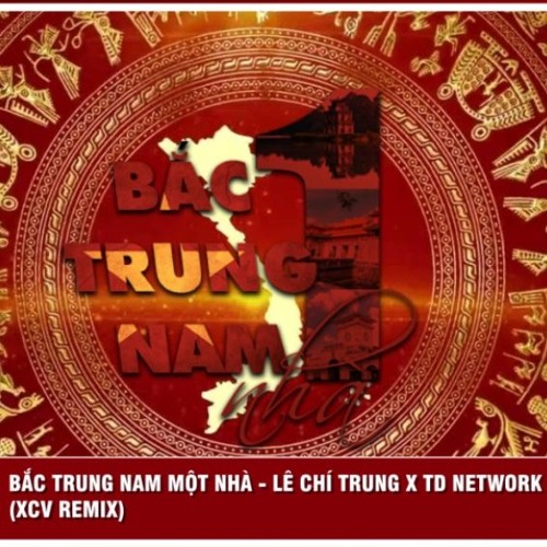 Stream Bắc Trung Nam MộT Nhà Remix - LÊ CHÍ TRUNG X TD NETWORK (XCV ...