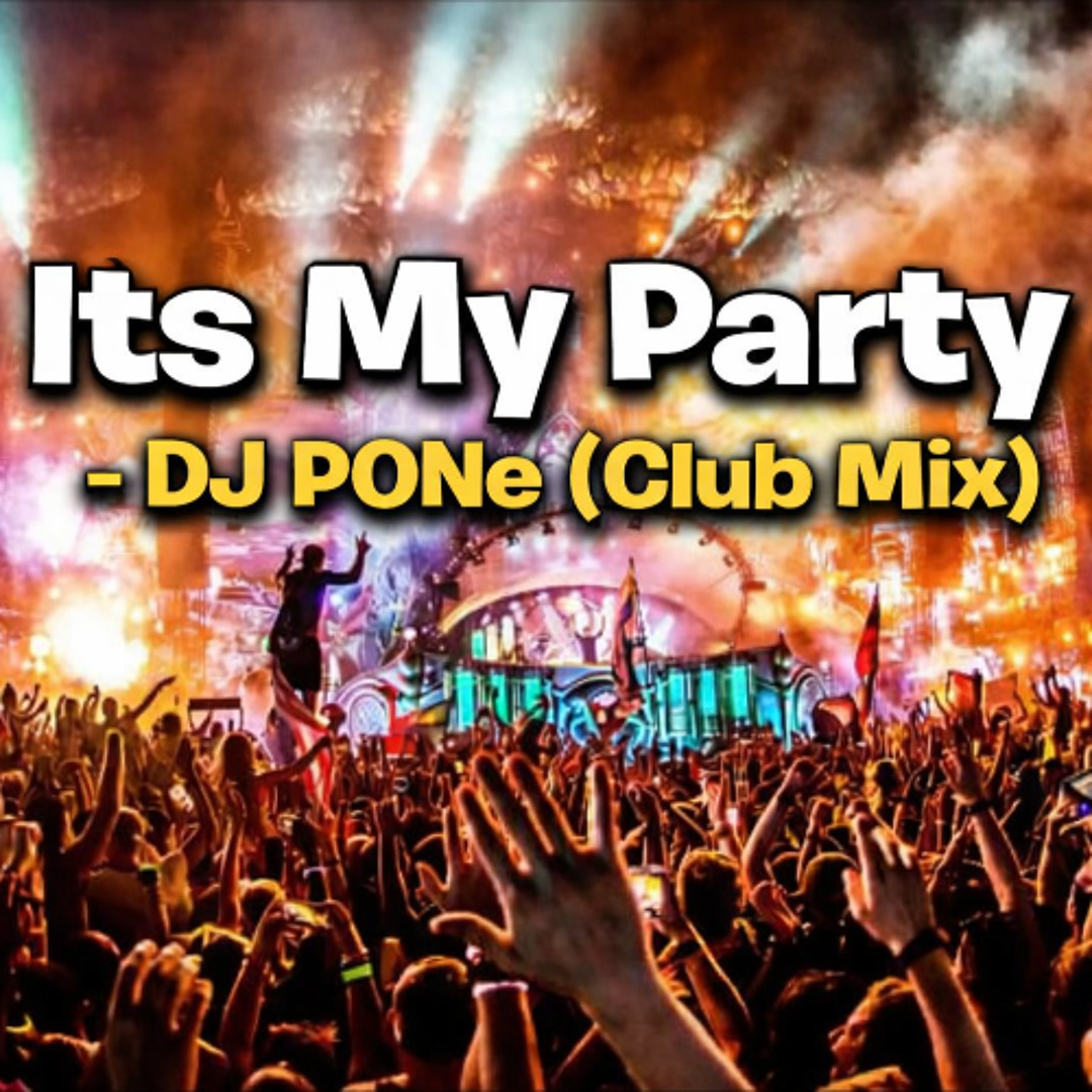 Stream Its My Party - DJ PONe (Club Mix) by DJ PONe (The Perpetual One ...