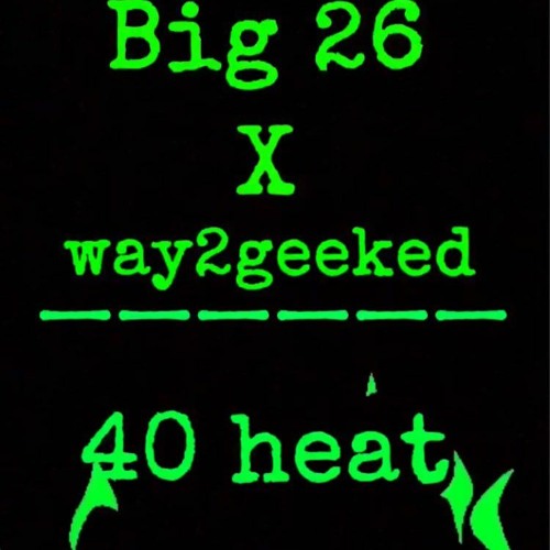 Stream big 26 - 40 heat (ft way2geeked) by interstellar soundz | Listen ...
