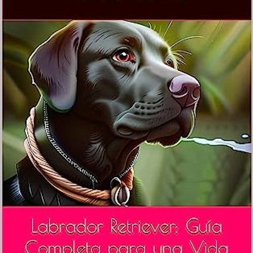Stream ((Ebook)) 💖 Labrador Retriever: Guía Completa para una Vida ... Stream ((Ebook)) 💖 Labrador Retriever: Guía Completa para una Vida ...
