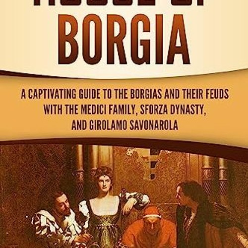 Stream Read^^ 📕 House of Borgia: A Captivating Guide to the Borgias and ...
