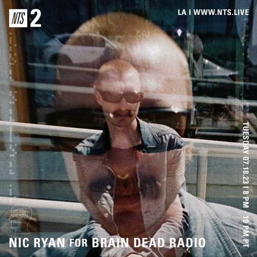 Stream NIC RYAN FOR BRAIN DEAD RADIO ON NTS 07.18.2023 by nic ryan ...