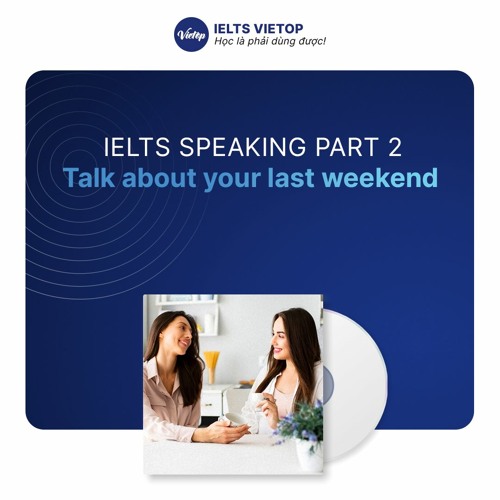 Stream IELTS Speaking part 2: Talk about your last weekend - Mẫu 1 by ...