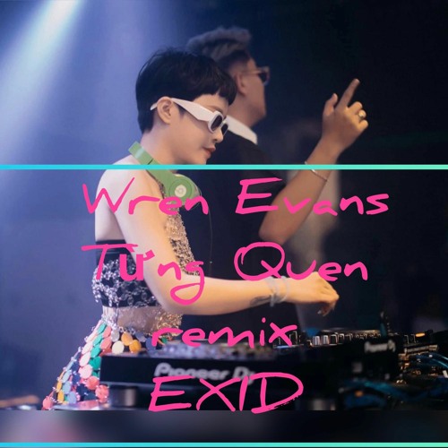 Stream WREN EVANS - TỪNG QUEN x EXID REMIX by DJ Jet Remix | Listen online for free on SoundCloud