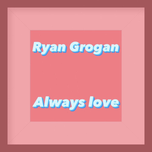 Stream ALWAYS LOVE by RYAN GROGAN | Listen online for free on SoundCloud