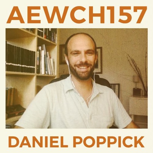 Stream AEWCH 157: DANIEL POPPICK or THE WORLD IS ENDING, WRITE A POEM ...
