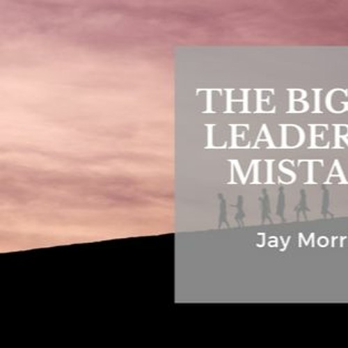 Stream episode The Biggest Leadership Mistakes by Jay Morrison podcast ...