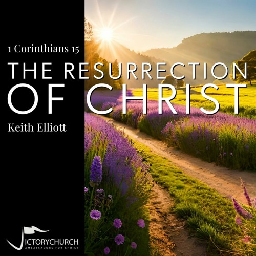 Stream Keith Elliott - The Resurrection Of Christ (1 Corinthians 15) by ...
