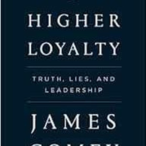 Stream View [EBOOK EPUB KINDLE PDF] A Higher Loyalty: Truth, Lies, and ...
