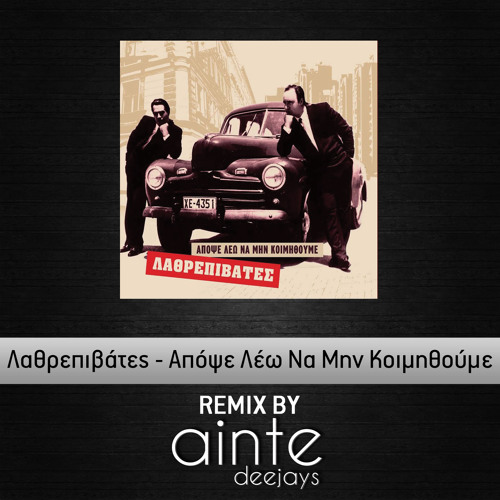 Stream ΛΑΘΡΕΠΙΒΑΤΕΣ - ΑΠΟΨΕ ΛΕΩ ΝΑ ΜΗΝ ΚΟΙΜΗΘΟΥΜΕ (Ainte Deejays Remix ...