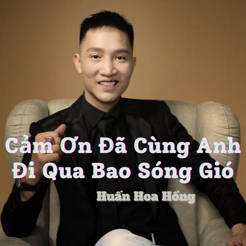 Stream Cảm Ơn Đã Cùng Anh Đi Qua Bao Sóng Gió by Huấn Hoa Hồng | Listen online for free on ...