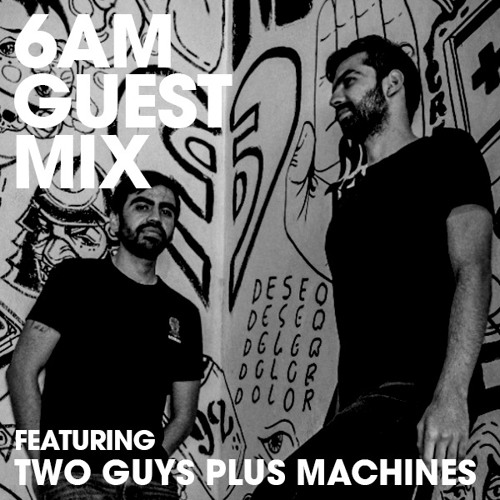 Stream 6AM Guest Mix: Two Guys Plus Machines by 6AM | Listen online for ...