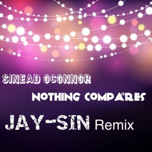 Stream Nothing Compares (JAY-SIN remix) by JAY-SIN | Listen online for free on SoundCloud
