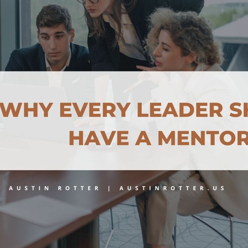 Stream episode Why Every Leader Should Have A Mentor | Austin Rotter by Austin Rotter podcast ...
