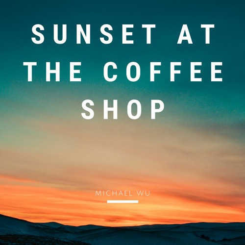 Stream Sunset At The Coffee Shop by Michael Wu | Listen online for free ...