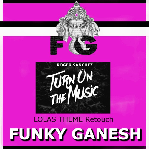 Stream Roger Sanchez - Turn On The Music (Funky Ganesh Lolas Theme ...