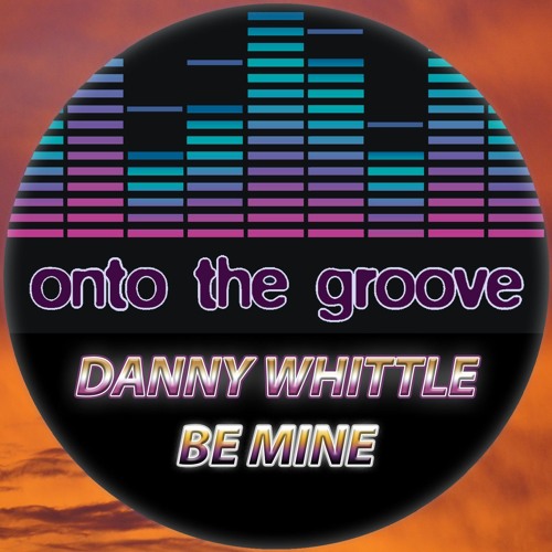Stream Danny Whittle - Be Mine (RELEASED 21 April 2023) by Onto the ...