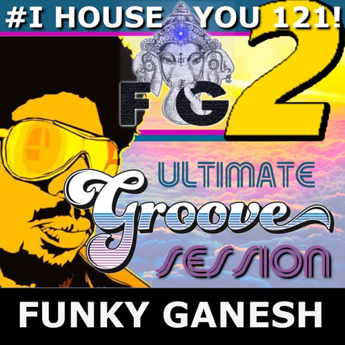 Listen to Funky Ganesh - # I HOUSE YOU! 121 The ULTIMATE GROOVE Session ...