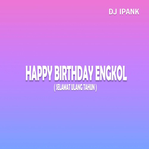 Stream Happy Birthday Engkol ( Selamat Ulang Tahun ) by DJ IPANK ...