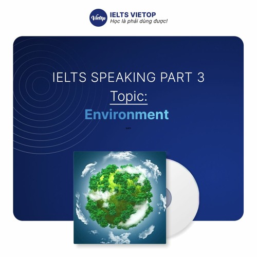Stream Bài mẫu topic Environment IELTS Speaking part 3 by IELTS VIETOP ...