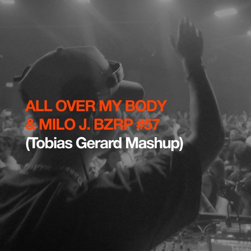 Stream ALL OVER MY BODY & MILO J. BZRP #57 (Tobias Gerard Mashup) by ...