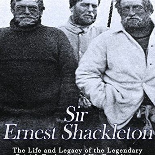 Stream #! Sir Ernest Shackleton, The Life and Legacy of the Legendary ...