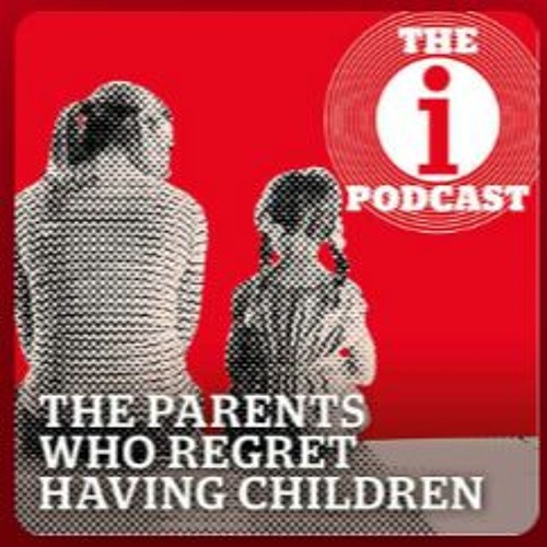 Stream The parents who regret having children, The i Podcast 23 Aug ...