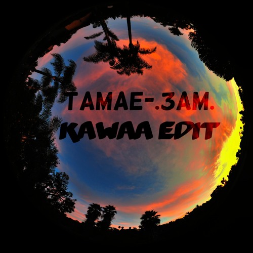 Stream Tamae - 3am(KAWAA EDIT) by Kawaa Zak 3.4 | Listen online for ...