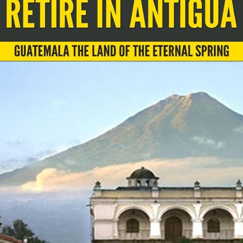Stream episode [Read] EBOOK⚡ 8 REASONS TO RETIRE IN ANTIGUA: Guatemala ...