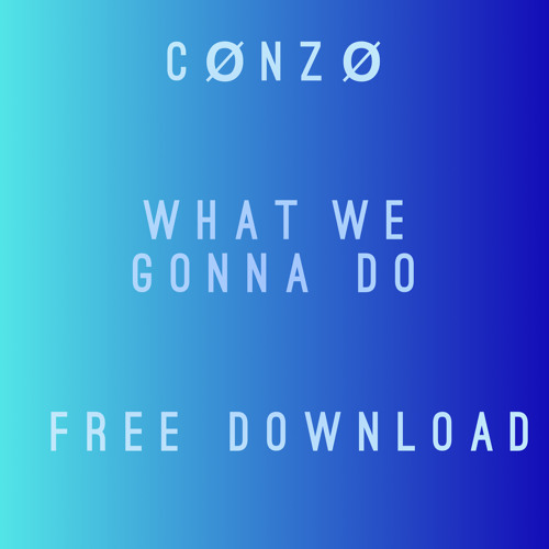Stream CONZO - WHAT WE GONNA DO [ FREE DL ] by CØNZØ | Listen online ...