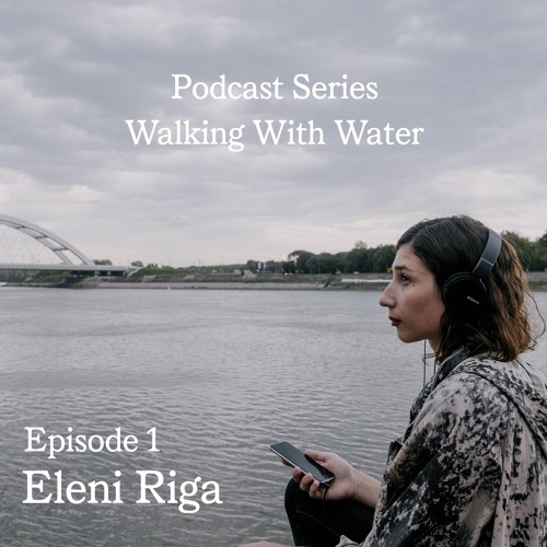 Stream episode Podcast Series - Walking with Water_EPISODE 1: ELENI RIGA_OFFICE OF HYDROCOMMONS ...