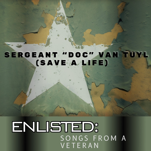 Stream Sergeant “Doc” Van Tuyl(Save a Life) by Enlisted: Songs from a ...
