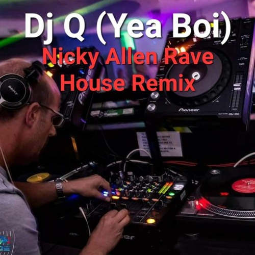 Stream DJ Q - Yea Boi (Nicky Allen Rave House Remix) 24 Bit WAV by ...