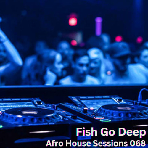 Stream Fish Go Deep 068 - Afro House Sessions by DjFISHMUSIC | Listen ...