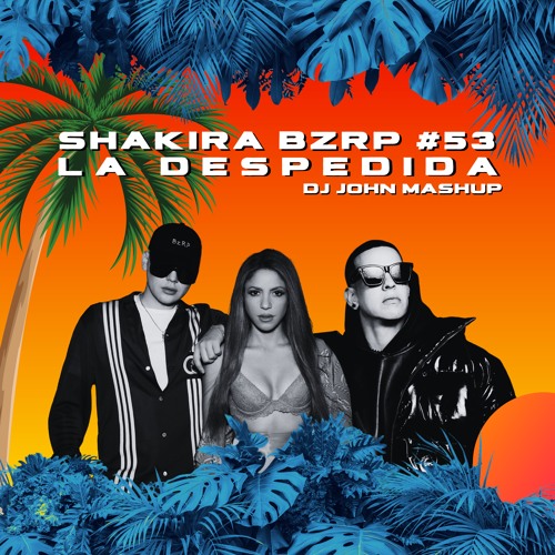Stream Shakira, Bizarrap, Daddy Yankee - Shakira BZRP Session #53 x La Despedida (DJ John Mashup ...