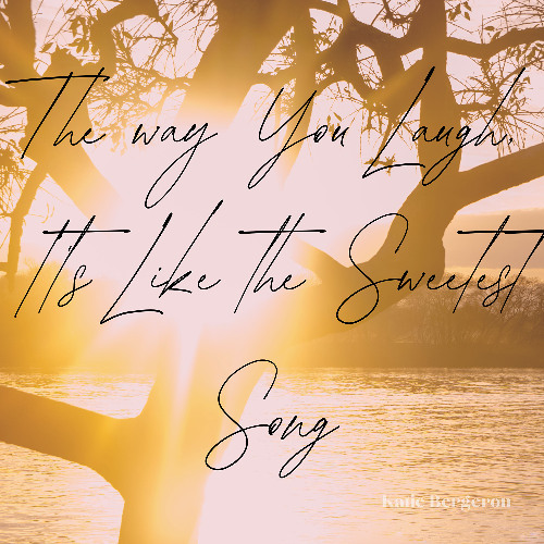 Stream The Way You Laugh, It's Like the Sweetest Song by Katie Bergeron ...